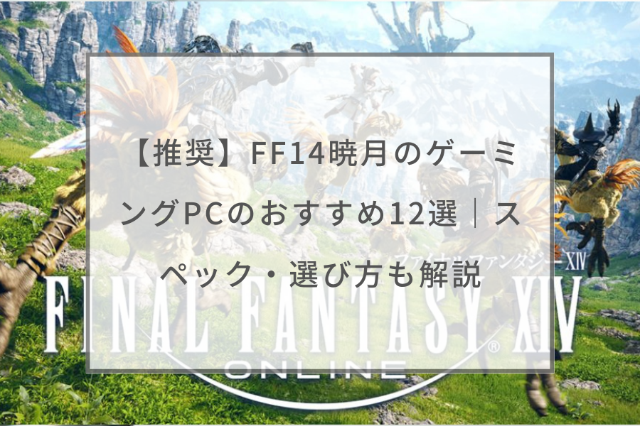 【推奨】FF14暁月のゲーミングPCのおすすめ12選｜スペック・選び方も解説 | ガジェットHACK