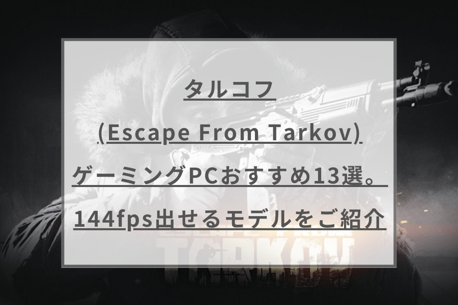 タルコフ(EFT)のゲーミングPCおすすめ13選!推奨スペックや144fpsの目安スペックを解説 | ガジェットHACK