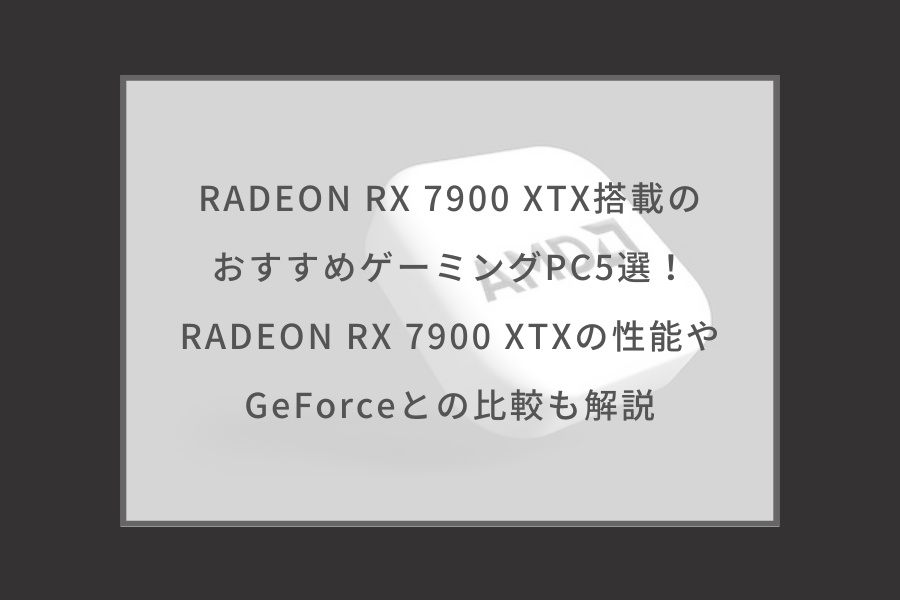 RADEON RX 7900 XTX搭載のおすすめゲーミングPC5選！RADEON RX 7900 XTXの性能やGeForceとの比較も解説 ...